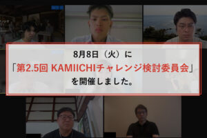 8月8日（火）に「第2.5回 KAMIICHIチャレンジ検討委員会」を開催しました。 - KAMIICHIチャレンジプロジェクト